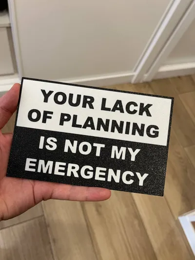 Your lack of planning is not my emergency sign by slok - MakerWorld